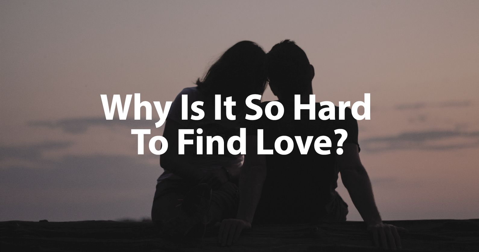 Why Is It So Hard To Find Love? (& Ever so Easy for Some)