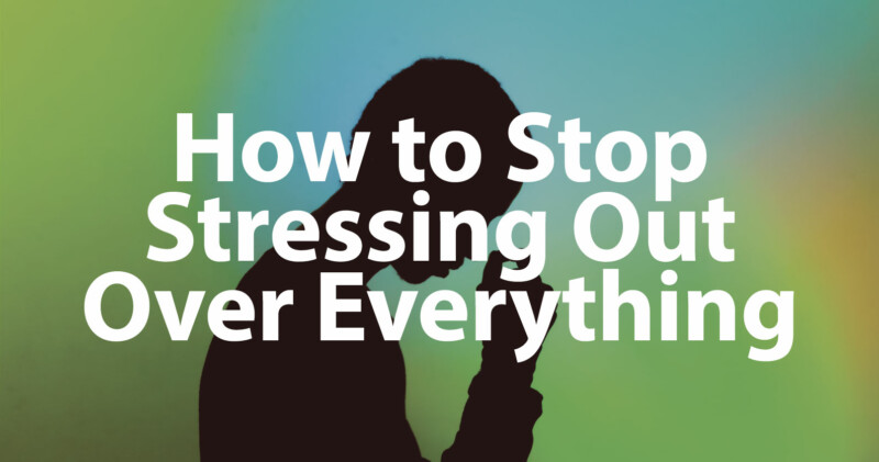 How to Stop Stressing Out Over Everything (11 Best Ways)