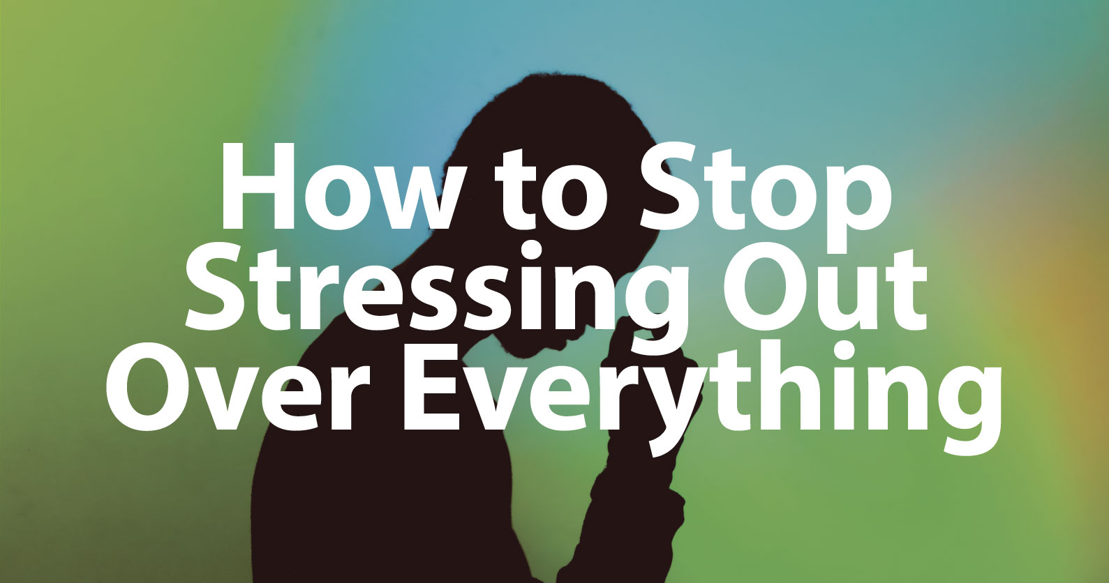 How to Stop Stressing Out Over Everything (11 Best Ways)