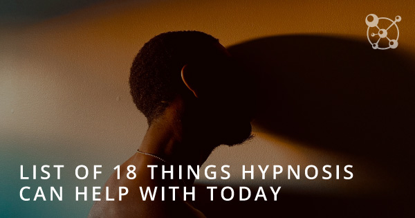 List of 18 Things Hypnosis Can Help With Today