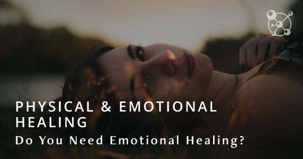 Physical & Emotional Healing - Do You Need Emotional Healing?