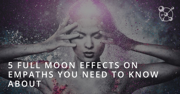 5 Full Moon Effects On Empaths You Need To Know About