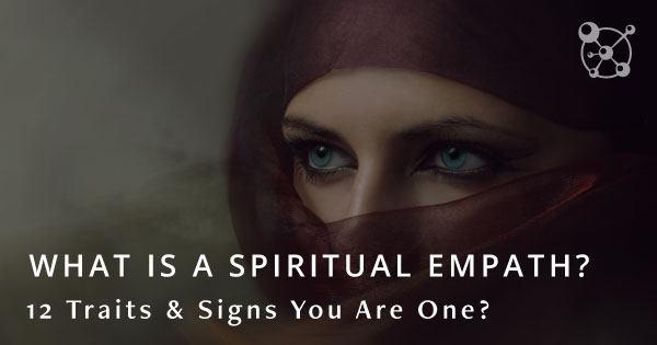 What is a Spiritual Empath? 12 Traits & Signs You Are One!