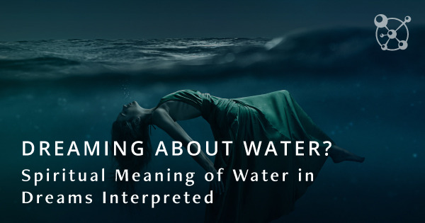 Dreaming About Water? Spiritual Meaning of Water in Dreams Interpreted