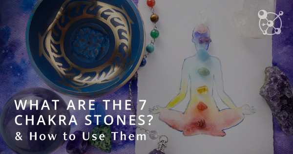 What are the 7 Chakra Stones in Order (& How to Use Them)