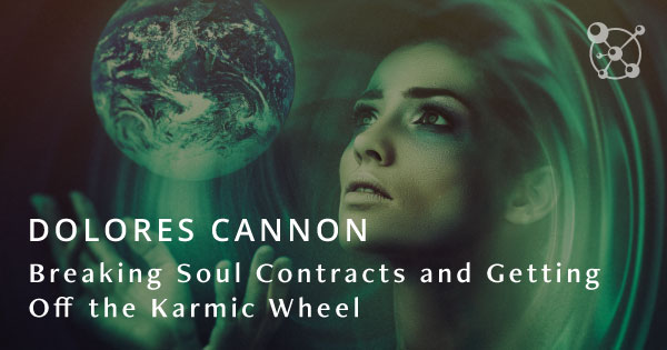 Dolores Cannon: Breaking Soul Contracts and Getting Off The Karmic Wheel