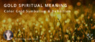 Gold Spiritual Meaning: Color Gold Symbolism & Definition
