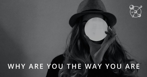 Why Are You The Way That You Are