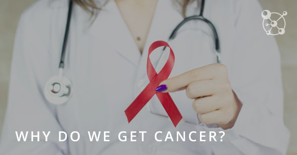 Why Do We Get Cancer